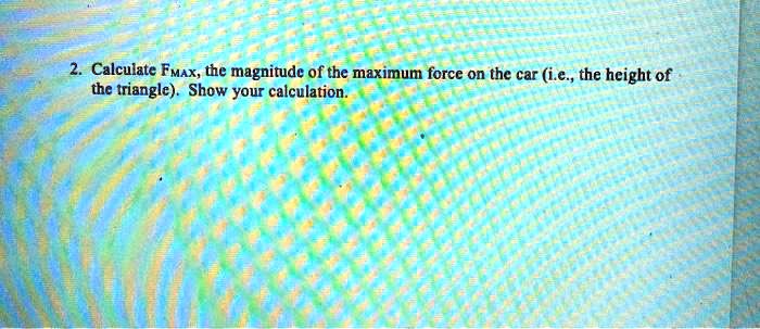 calculate fmax te magnitude of the maximum force on the car ie the ...