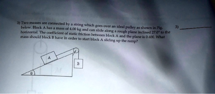 SOLVED: Two masses are connected by a string, as shown below. The block has a mass of 4.00 kg ...