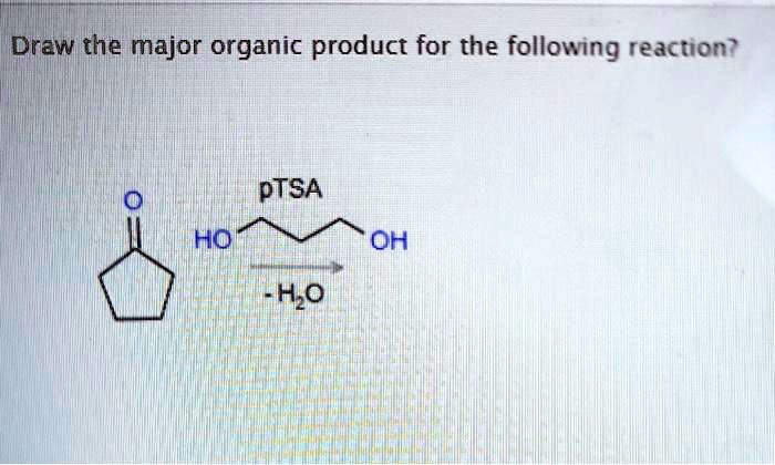SOLVED: Draw the major organic product for the following reaction? PTSA ...