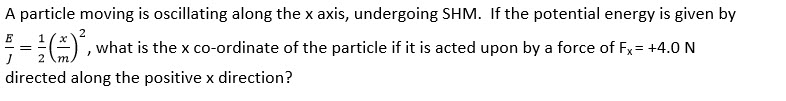 A particle moving is oscillating along the x axis, undergoing SHM. If the potential energy is ...