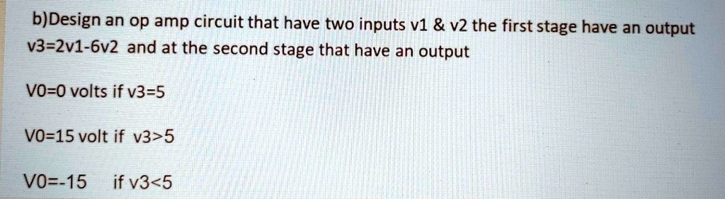 SOLVED: Design an op amp circuit that has two inputs v1 and v2. The first stage has an output v3 ...