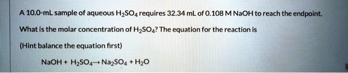 A 10.0-mL sample of aqueous H2SO4 requires 32.34 mL of 0.108 M NaOH to reach the endpoint. What ...