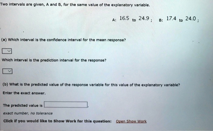 SOLVED: Two intervals are given, A and B, for the same value of the explanatory variable: A: 16. ...