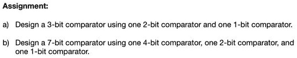 Assignment: a) Design a 3-bit comparator using one 2-bit comparator and one 1-bit comparator. b ...