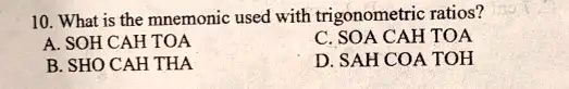 10. What is the mnemonic used with trigonometric ratios? A. SOH CAH TOA ...