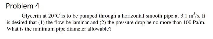 SOLVED: Problem 4 Glycerin at 20C is to be pumped through a horizontal smooth pipe at 3.1 m3/s ...