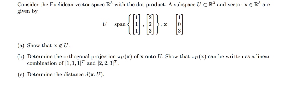 Consider the Euclidean vector space ℝ^3 with the dot product. A subspace U ⊂ℝ^3 and vector x ∈ℝ ...