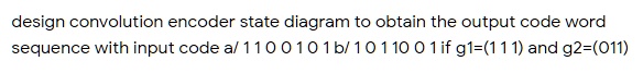 SOLVED: design convolution encoder state diagram to obtain the output code word sequence with ...