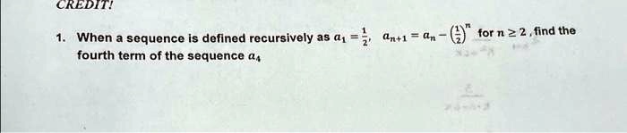 SOLVED: CREDIT! 1.When a sequence is defined recursively as a=an+=a-for n2find the fourth term ...