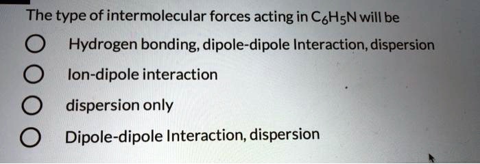 SOLVED: The types of intermolecular forces acting in C6H5N will be ...