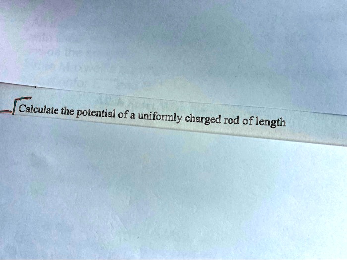 SOLVED: Calculate the potential of a uniformly charged rod of length