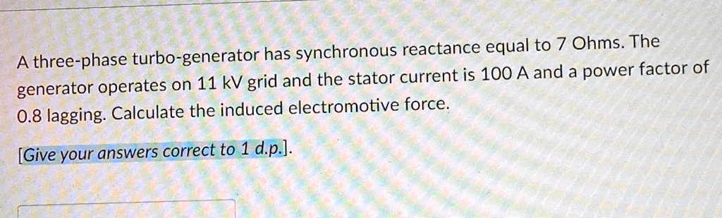 A three-phase turbo-generator has synchronous reactance equal to 7 Ohms ...