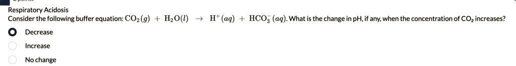 Respiratory Acidosis Consider the following buffer equation: CO2(g) + H2O(l) → H^+(aq) + HCO3 ...