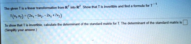 SOLVED: Tis a linear transformation from R? into R2 Show that is invertible and find formula for ...