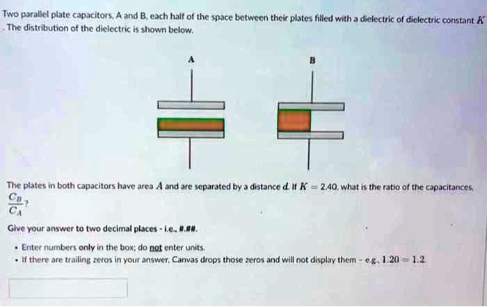 Two parallel plate capacitors, A and B, each half of the space between ...