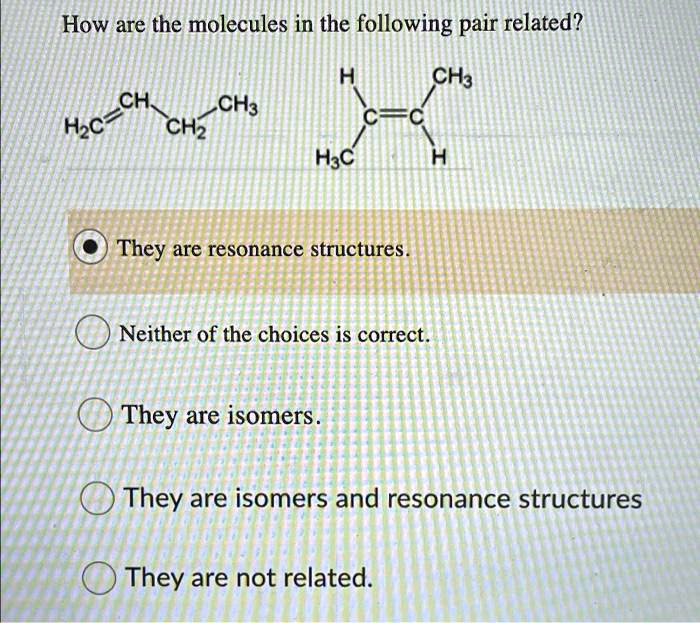 SOLVED: How are the molecules in the following pair related? CH3CH3 H2C=CH2 They are resonance ...