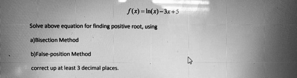 SOLVED:f(x) = In(x)-3x+5 Solve above equation for finding positive root ...