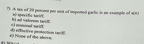 7) A tax of 20 percent per unit of imported garlic is an example of a(n ...