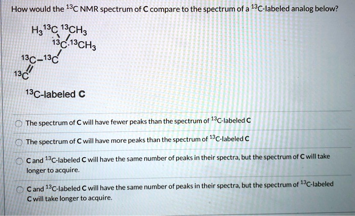 SOLVED: How would the 13C NMR spectrum of C compare to the spectrum of ...