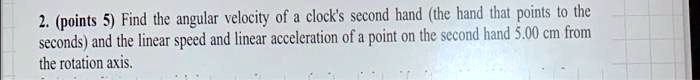 SOLVED: 2. (points 5) Find the angular velocity of a clock's second hand (the hand that points ...