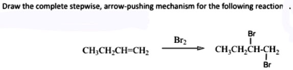 Draw the complete stepwise, arrow-pushing mechanism for the following reaction Br Br2 CH3CH2CH ...