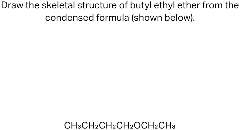 SOLVED: Draw the skeletal structure of butyl ethyl ether from the condensed formula (shown below ...