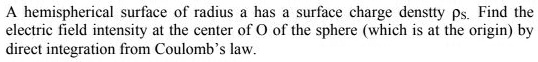 A hemispherical surface of radius a has a surface charge density . Find ...