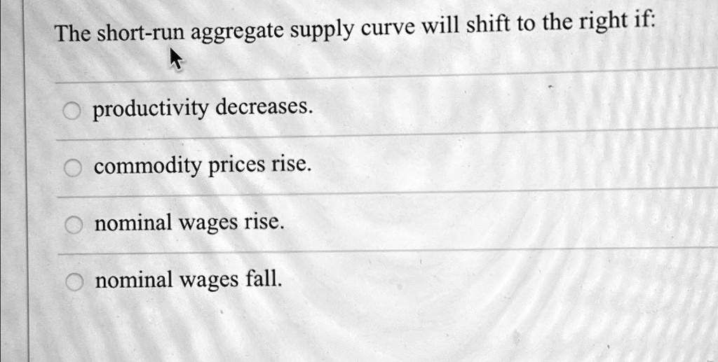SOLVED: The short-run aggregate supply curve will shift to the right if: productivity decreases ...