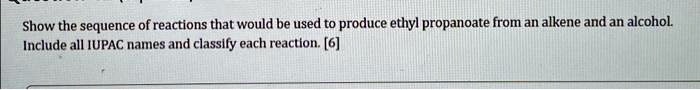 SOLVED: Show the sequence of reactions that would be used to produce ethyl propanoate from an ...