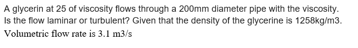 A glycerin at 25 of viscosity flows through a 200mm diameter pipe with the viscosity. Is the ...