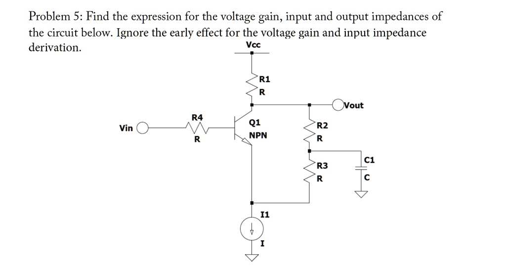 SOLVED: Problem 5: Find the expression for the voltage gain, input and output impedances of the ...