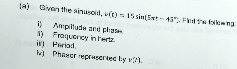 SOLVED: (a) Given the sinusoid, v(t) = 15 sin(5t – 45). Find the following: Amplitude and phase ...