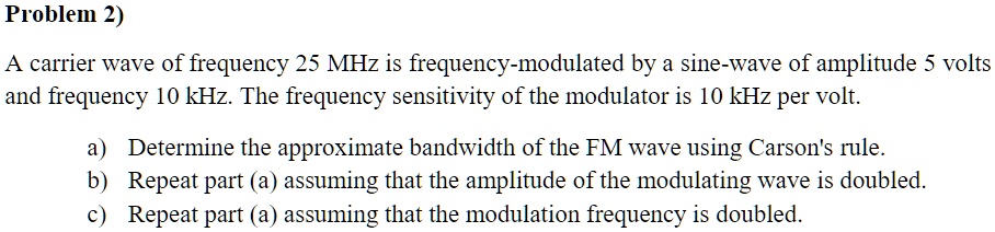 SOLVED: Problem 2) A carrier wave of frequency 25 MHz is frequency-modulated by a sine-wave of ...