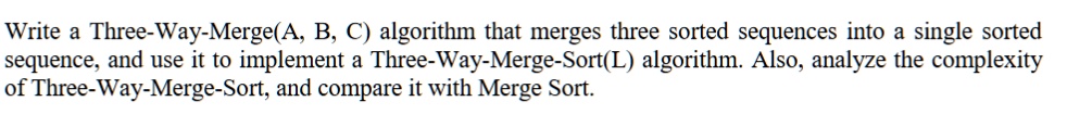SOLVED: Quick Explanation: Two functions, Three-Way-Merge(A, B, C), which takes 3 arrays and ...