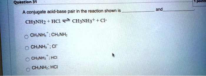 SOLVED: Question 31 A conjugate acid-| base pair in the reaction shown is CH3NH2 HCI 3 CH3NHz ...