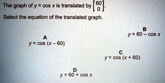 The graph of y = cOS x is translated by 6] Select the equation of the ...