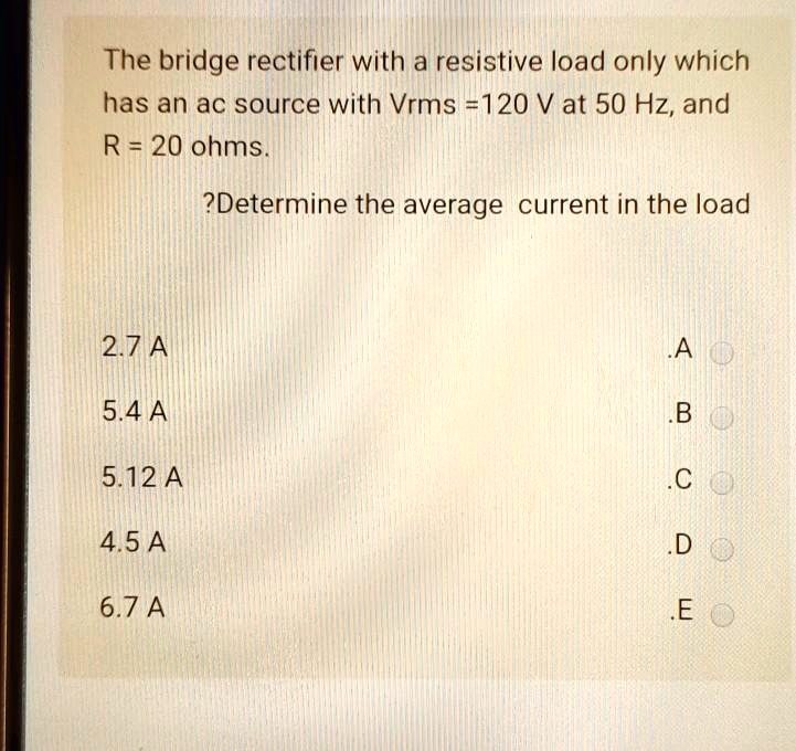 SOLVED: The bridge rectifier with a resistive load only which has an ac source with Vrms =120 V ...