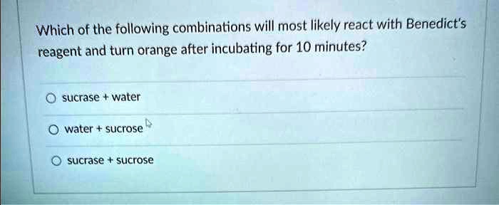 SOLVED: Which of the following combinations will most likely react with Benedict's reagent and ...