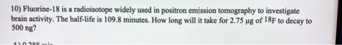 SOLVED:10) Fluorine-18 is & radioisotope widely used in positron ...