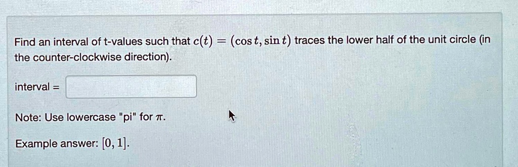 SOLVED: Find an interval of t-values such that c(t)=(cost,sint) traces the lower half of the ...