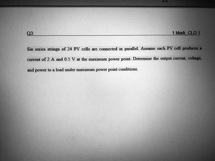 SOLVED: Q3: 1 Mark. CLO1 Six series strings of 24 PV cells are connected in parallel. Assume ...