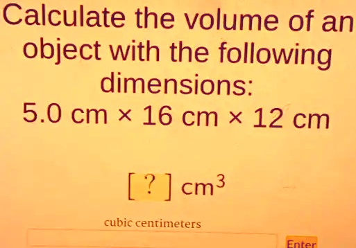SOLVED: Calculate the volume of an object with the following dimensions: 5.0 cm X 16 cm X 12 cm ...