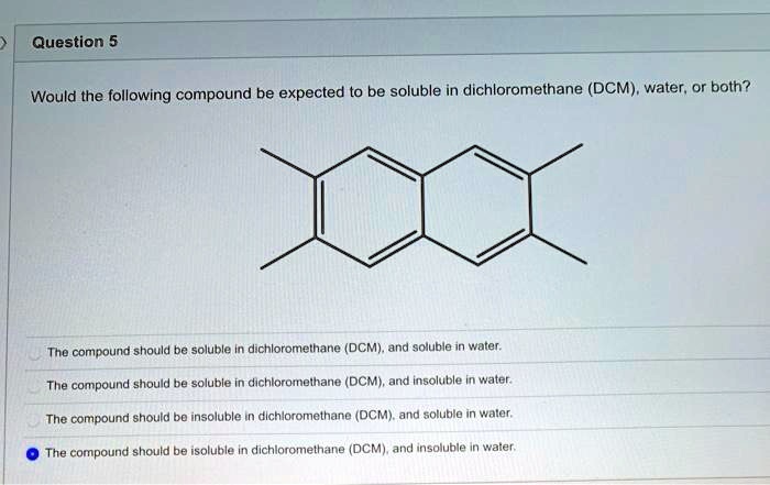 SOLVED: Question 5 Would the following compound be expected to be soluble in dichloromethane ...