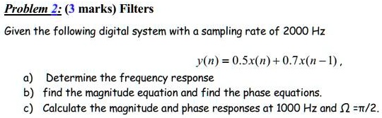 SOLVED: Problem 2:(3 marks)Filters Given the following digital system with a sampling rate of ...