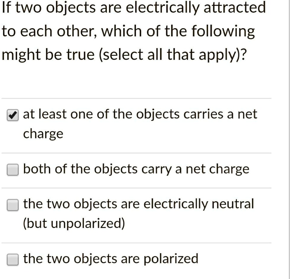 SOLVED: If two objects are electrically attracted to each other; which ...