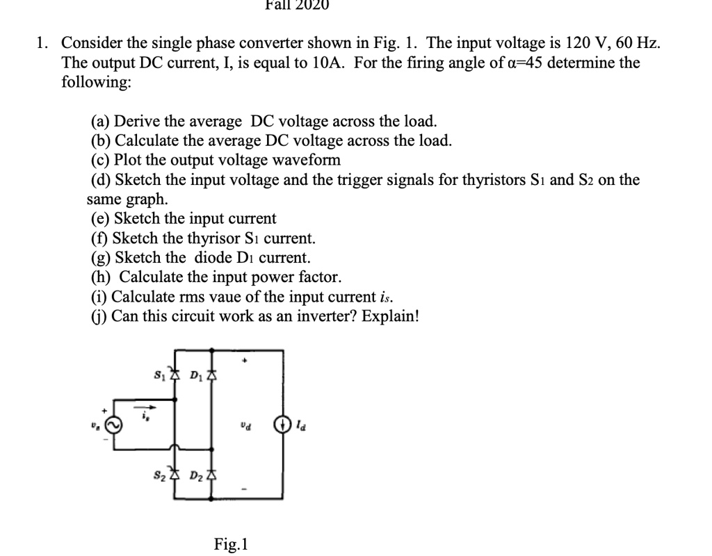 SOLVED: Fall 2020 1. Consider the single-phase converter shown in Fig. 1. The input voltage is ...