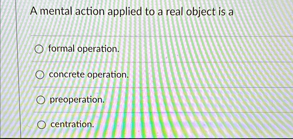 A mental action applied to a real object is a formal operation ...