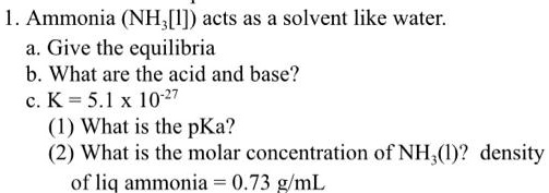 SOLVED: 1. Ammonia (NH,[I]) acts as a solvent like water: Give the equilibria What are the acid ...