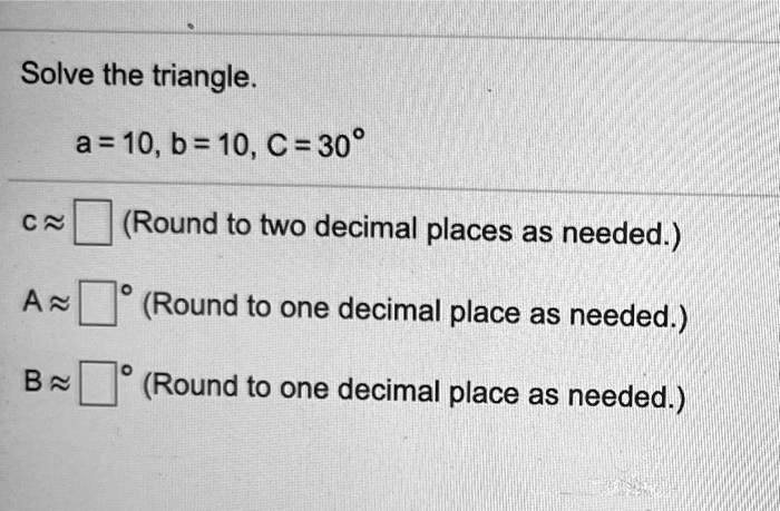 SOLVED:Solve the triangle. a=10, b = 10, C =30" c~ (Round to two decimal places as needed:) A ...