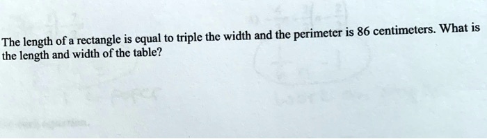 SOLVED: cqual = triple the width and the perimeter is 86 centimeters ...
